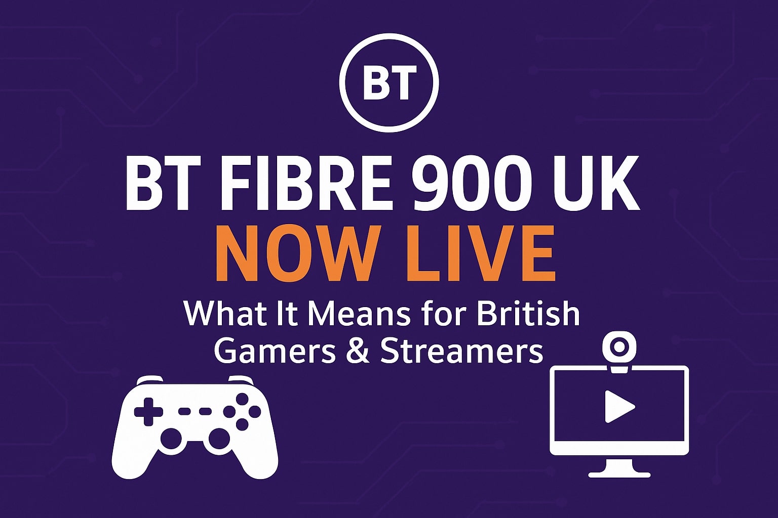 BT Fibre 900 UK Now Live—What It Means For British Gamers & Streamers
